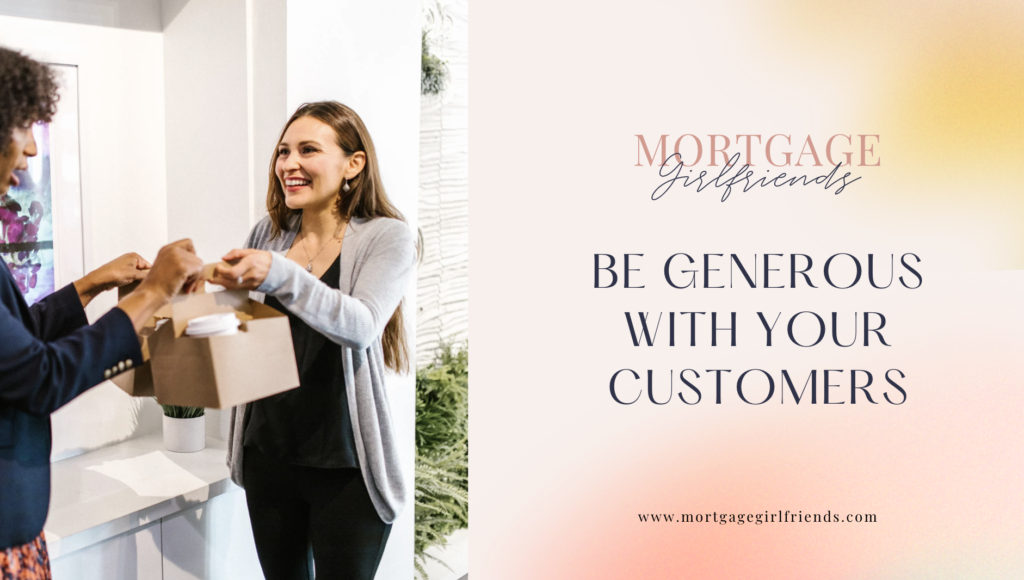 Be Generous with Your Customers - Mortgage Girlfriends